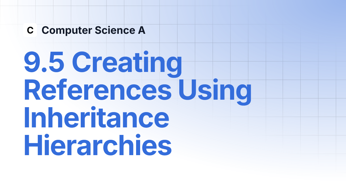 9.5 Creating References Using Inheritance Hierarchies | Computer Science A 9.5 Creating References Using Inheritance Hierarchies | Computer Science A